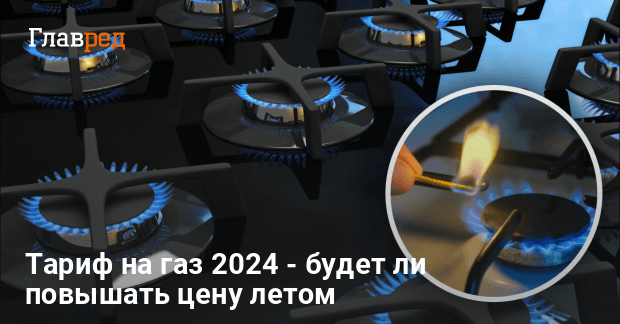 Тариф на газ 2024 - будет ли повышать цену летом