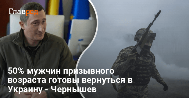 50% мужчин призывного возраста вернутся в Украину - заявление Чернышева ...